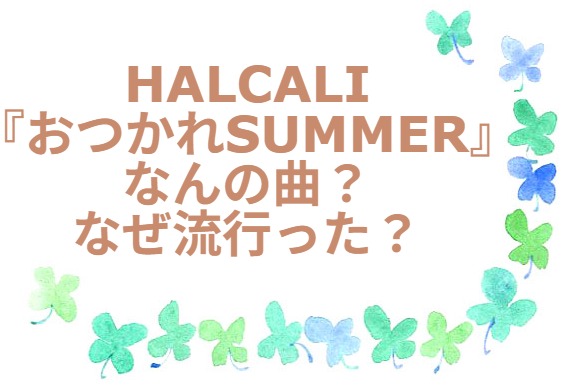 HALCALI『おつかれSUMMER』なんの曲？海外でなぜ流行った？TikTokで大バズりの楽曲 - ピースブログ♪