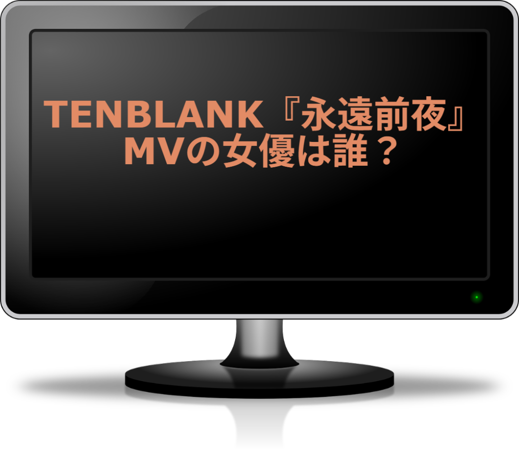 TENBLANK『永遠前夜』MVに出演している女優は誰？キャストを紹介！ - ピースブログ♪